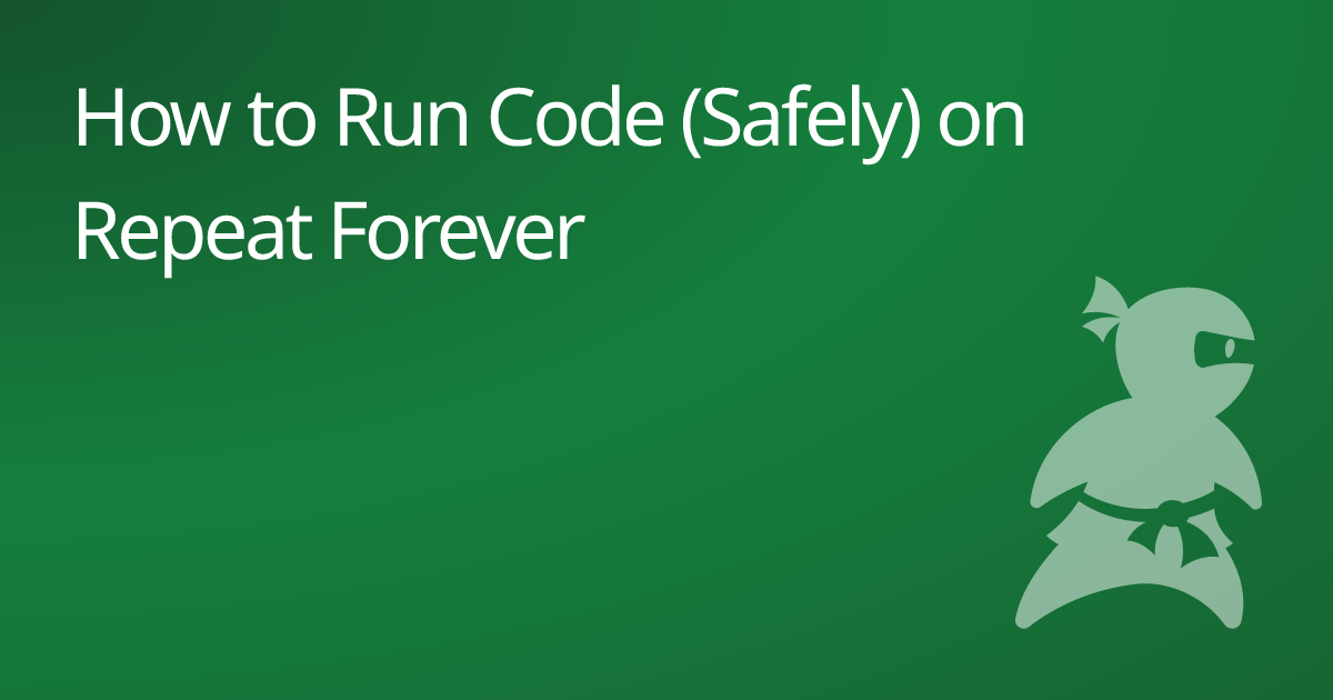 How to Run Code (Safely) on Repeat Forever